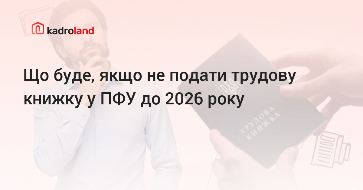 Kadroland | Що буде, якщо не подати трудову книжку у ПФУ до 2026 року