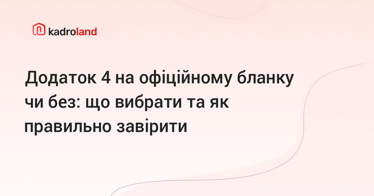Kadroland | Додаток 4 на офіційному бланку чи без: що вибрати та як правильно завірити