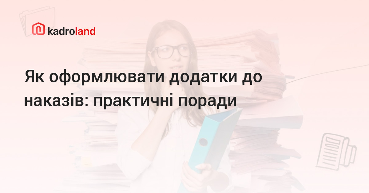 Kadroland | Як оформлювати додатки до наказів: практичні поради